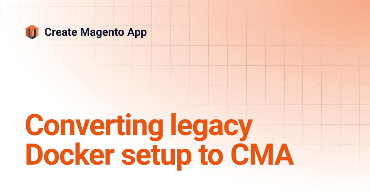 Converting legacy Docker setup to CMA | Create Magento App Converting legacy Docker setup to CMA | Create Magento App